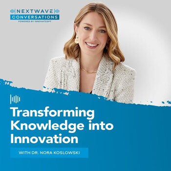 08. - Transforming Knowledge Into Innovation. With Dr Nora Koslowski - Next Wave Conversations ...