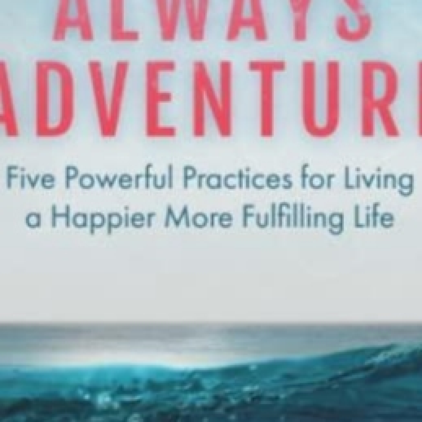 PDF Always Adventure: Five Powerful Practices for Living a Happier More ...