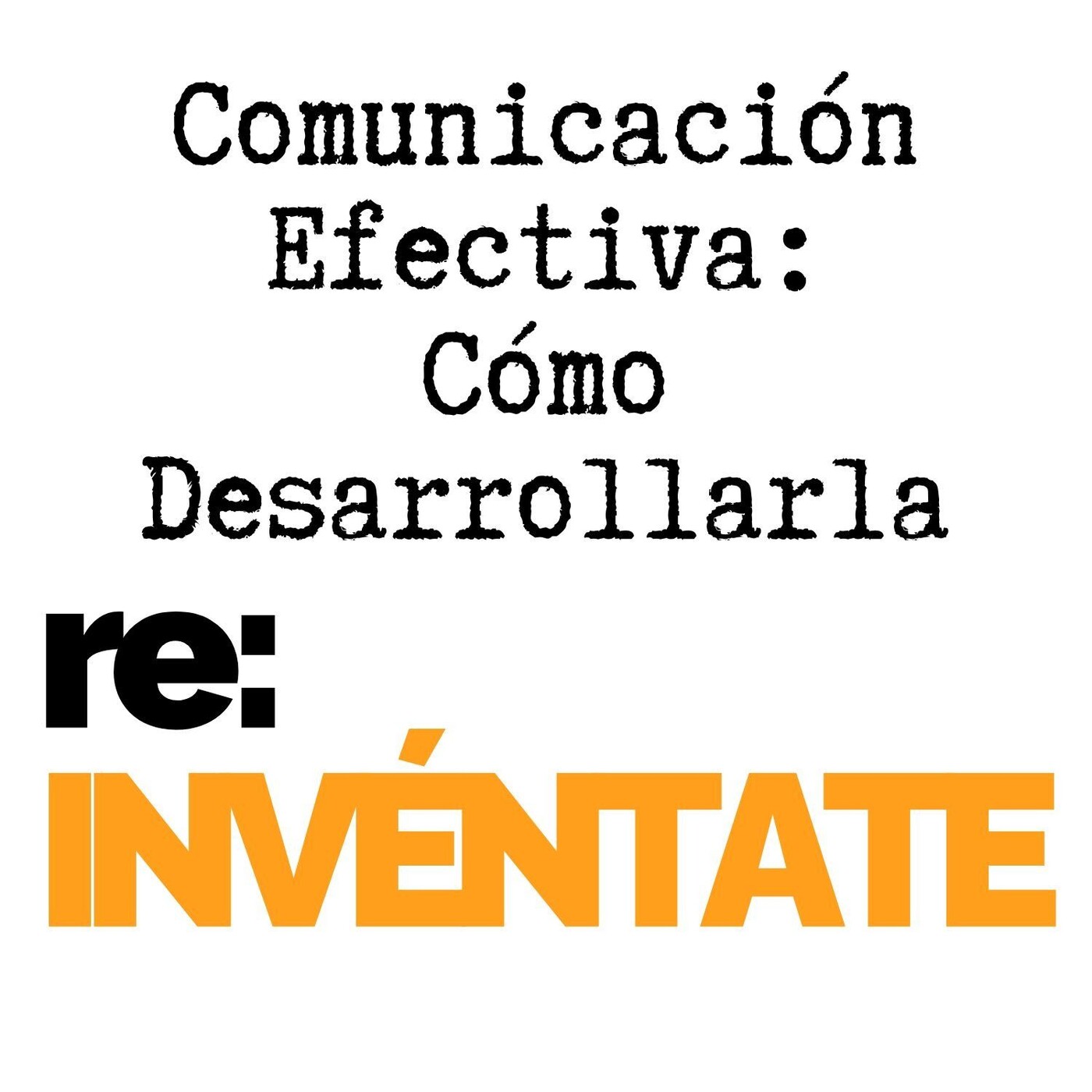 La Comunicación Efectiva, Cómo Desarrollarla - re:INVÉNTATE con Luis ...