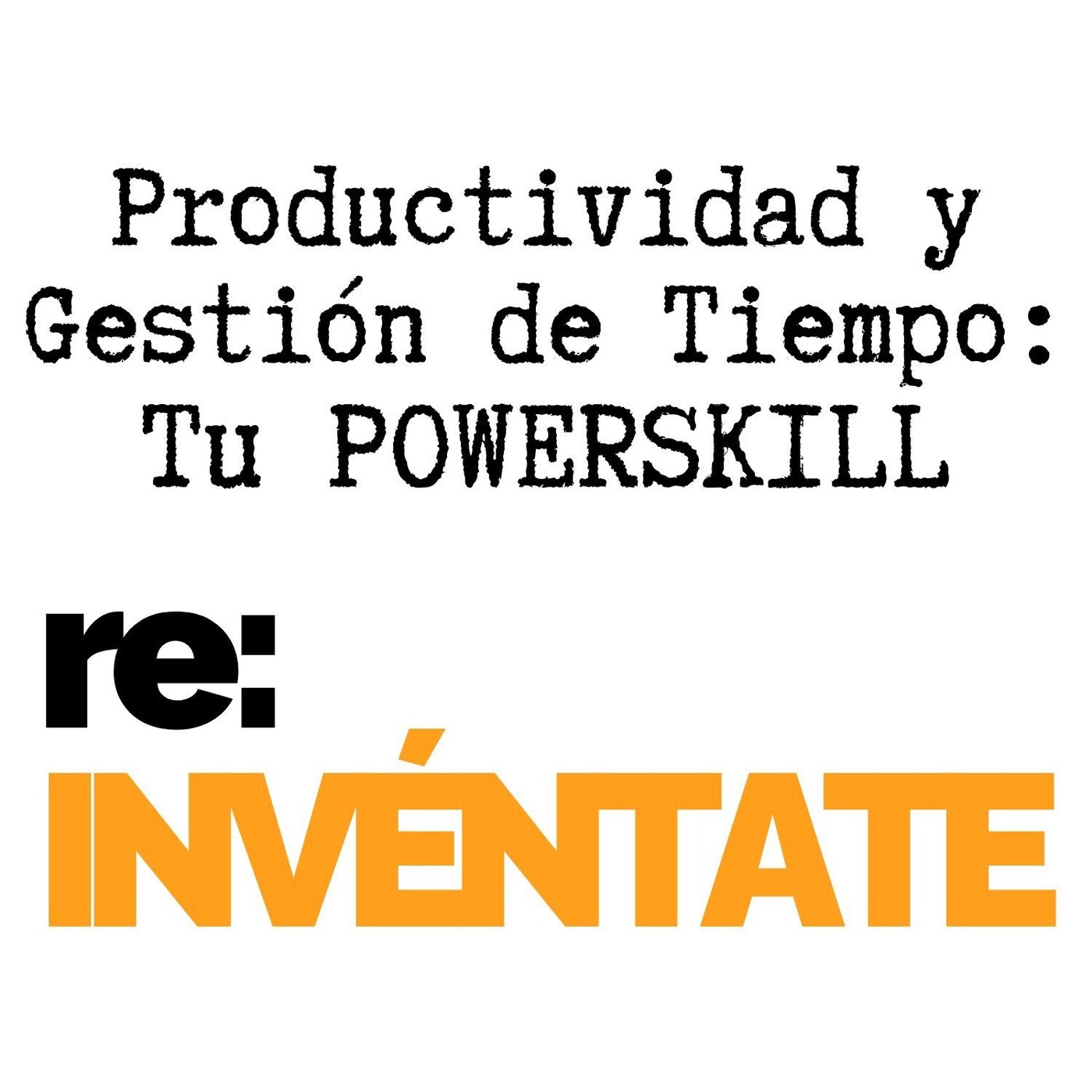Productividad y Gestión de Tiempo, Tu PowerSkill - re-INVÉNTATE con ...