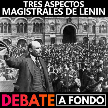Debate A Fondo - Tres aspectos magistrales de Lenin - Debate A Fondo ...